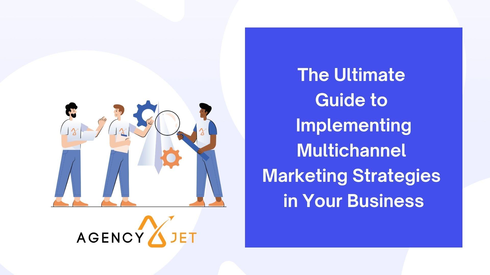 The Ultimate Guide to Implementing Multichannel Marketing Strategies in Your Business